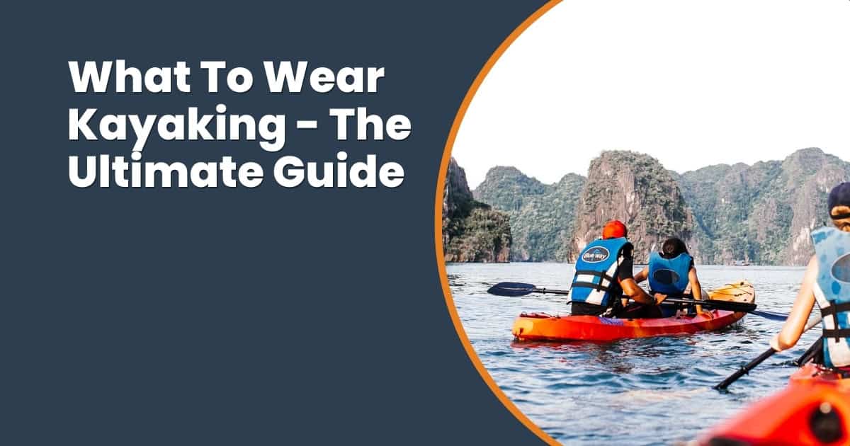 What To Wear Kayaking - The Ultimate Guide - Thun Land